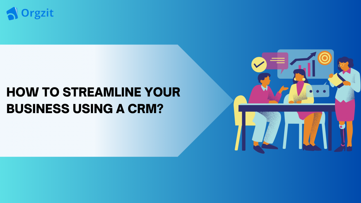 How To Streamline Your Business Using a CRM? | Orgzit Blog